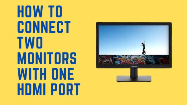 How To Connect Two Monitors With One HDMI Port (Easy Way) – Monitors Hype